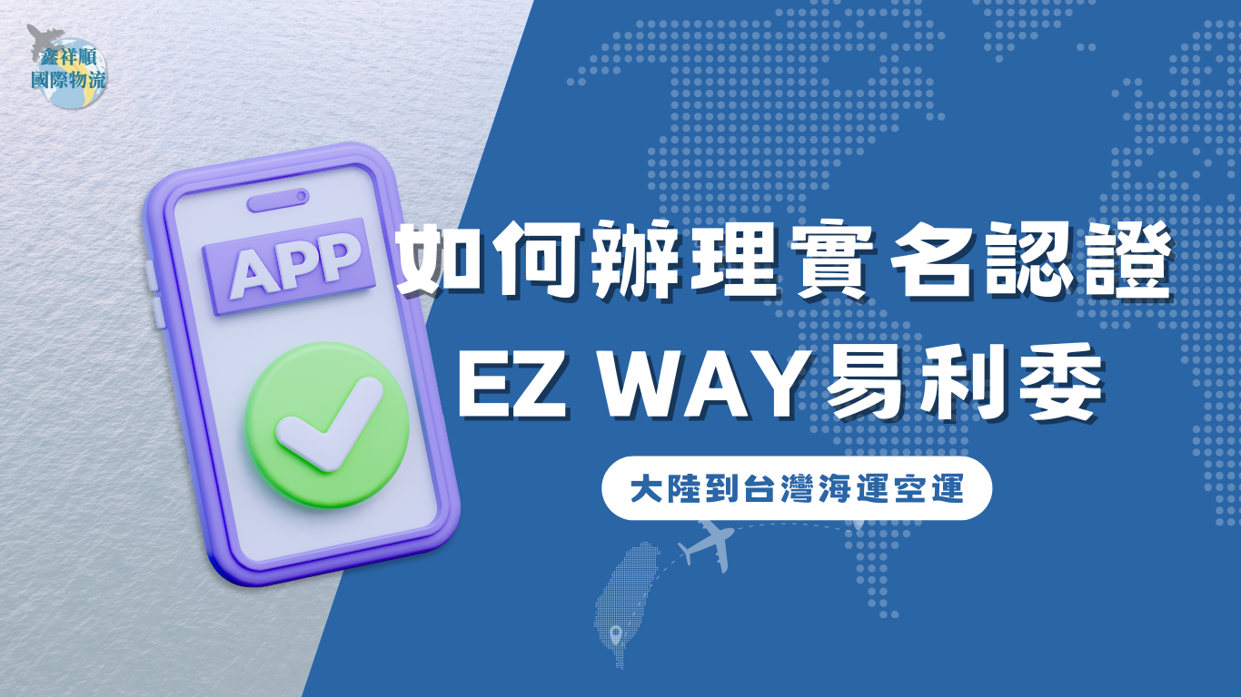 大陸到台灣海運空運如何辦理實名認證APP「EZ WAY易利委」 - 鑫祥順國際物流-台灣寄大陸快遞、大陸海運、國際快遞首選